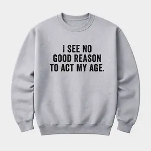 SIMPLY SAGE MARKET I See No Good Reason To Act My Age Sweatshirt - Graphite
