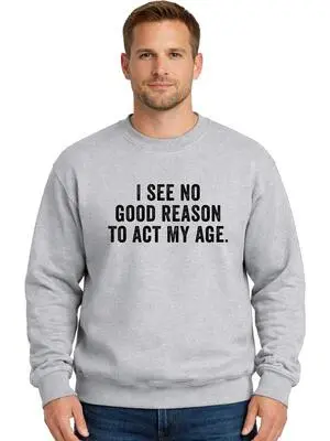 SIMPLY SAGE MARKET I See No Good Reason To Act My Age Sweatshirt - Graphite