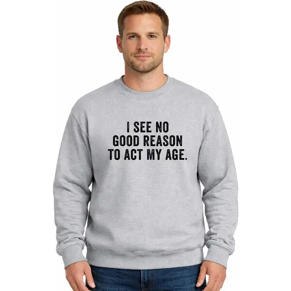 SIMPLY SAGE MARKET I See No Good Reason To Act My Age Sweatshirt - Graphite
