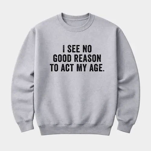 SIMPLY SAGE MARKET I See No Good Reason To Act My Age Sweatshirt - Graphite